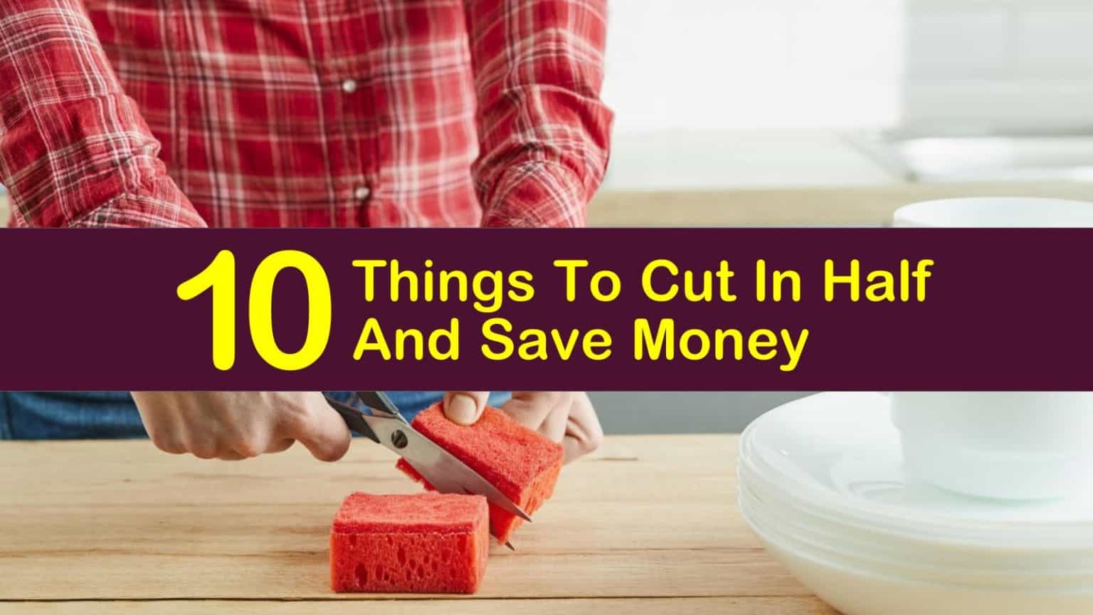 10 Things To Cut In Half And Save Money