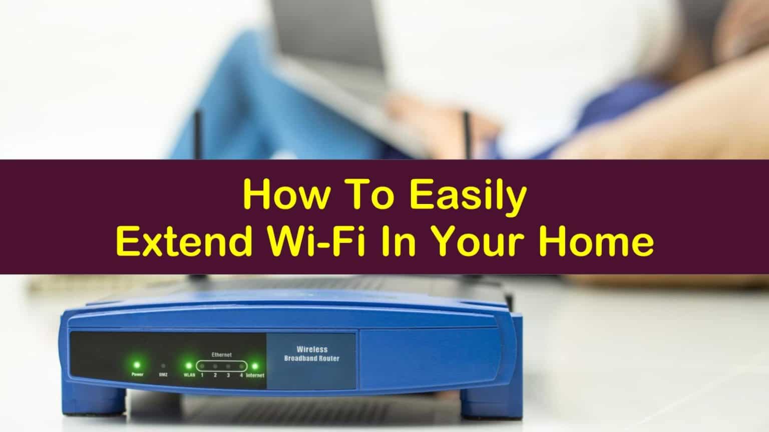How To Easily Extend Wi-Fi In Your Home
